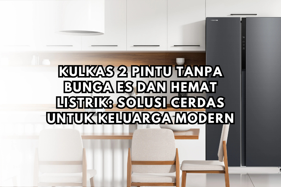 Kulkas 2 Pintu Tanpa Bunga Es dan Hemat Listrik: Solusi Cerdas untuk ...